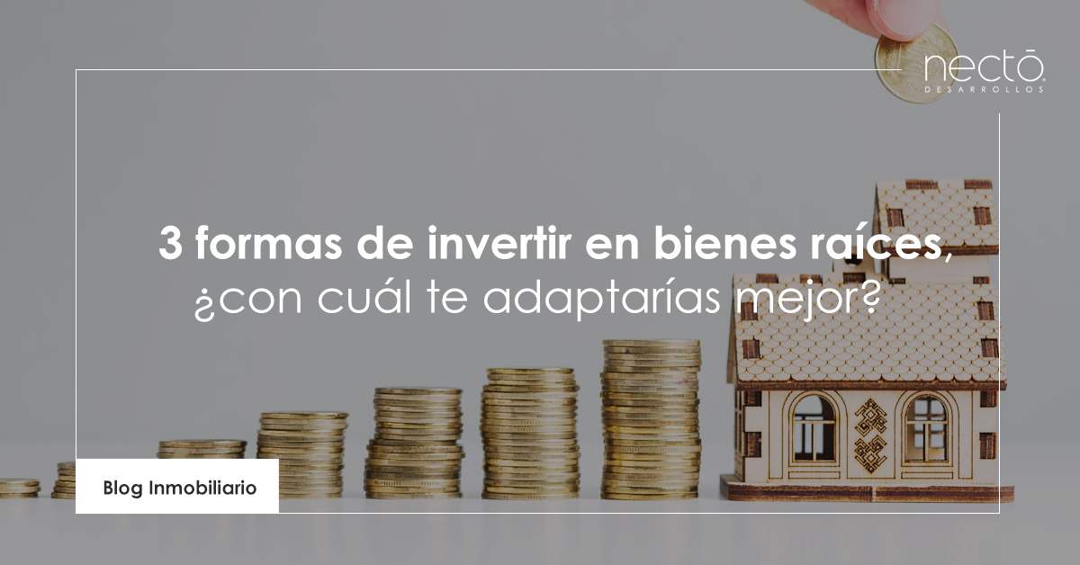 3 formas de invertir en bienes raíces, ¿con cuál te adaptarías mejor?